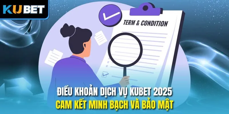 Điều Khoản Dịch Vụ Kubet 2025 - Cam Kết Minh Bạch Và Bảo Mật